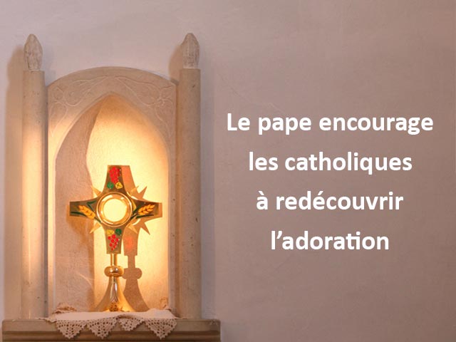 Le pape encourage les catholiques à redécouvrir l’adoration - Pôle Missionnaire Catholique de ...